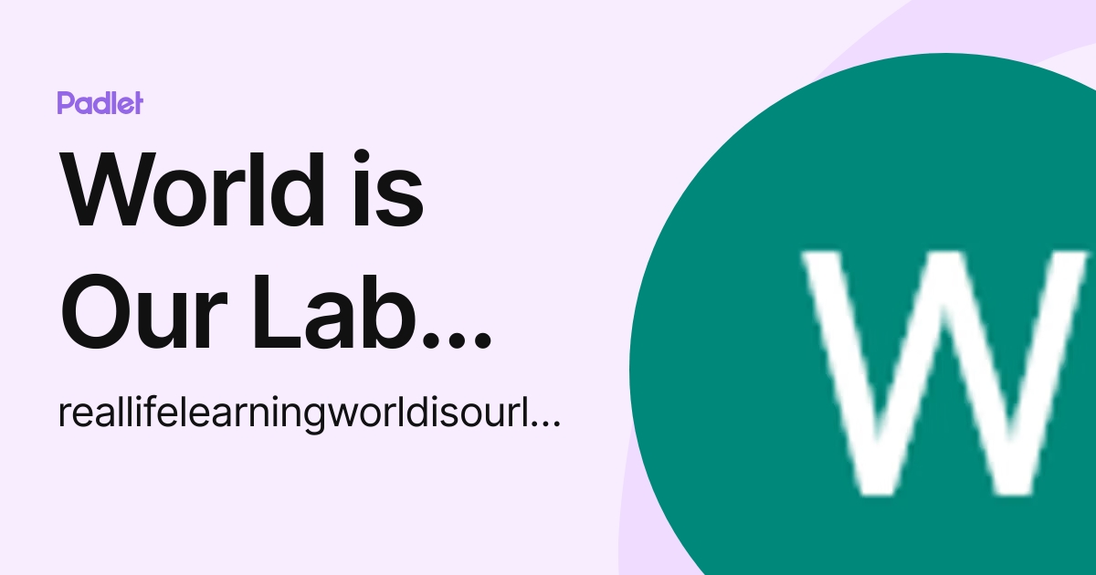 World is Our Lab Real Life Learning (reallifelearningworldisourlab) profile | Padlet