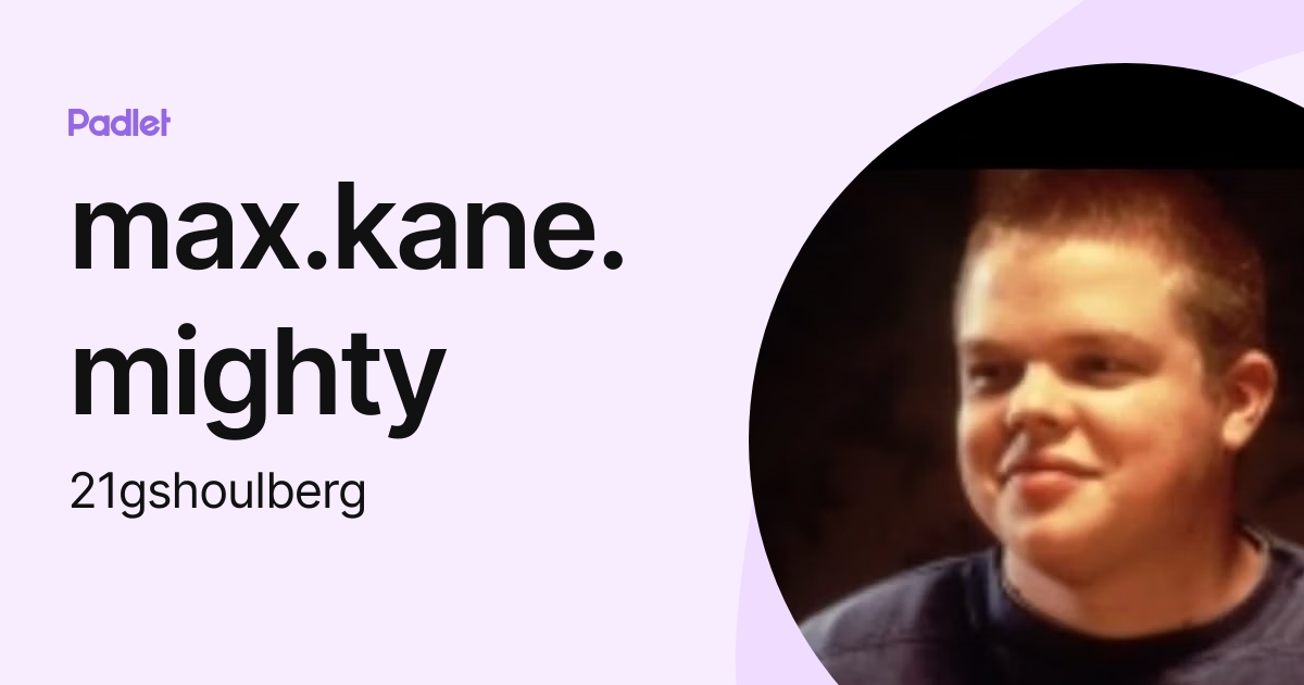 max.kane.mighty (21gshoulberg) profile | Padlet