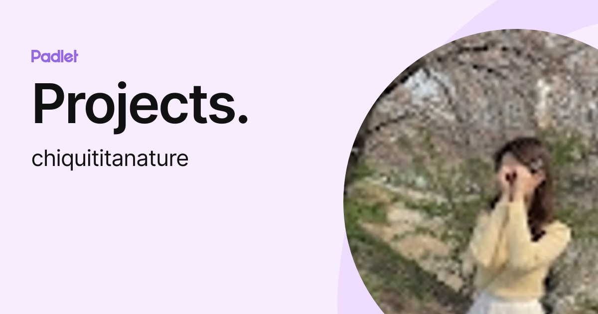 Projects. (chiquititanature) profile | Padlet