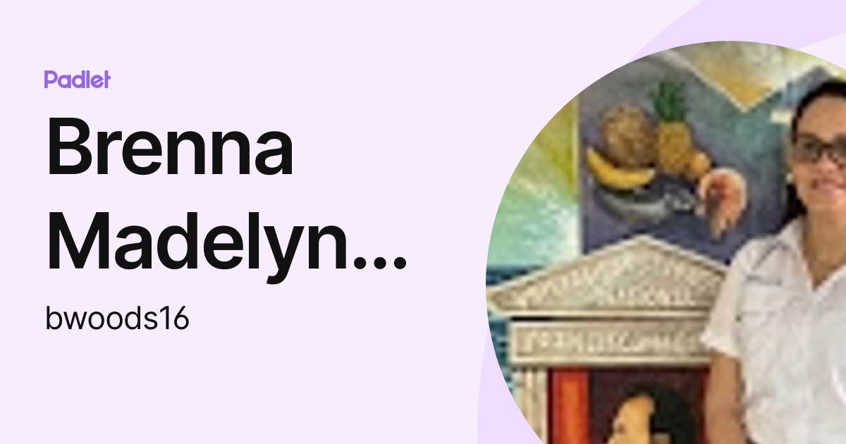 Brenna Madelyn Woods Antunez (bwoods16) profile | Padlet