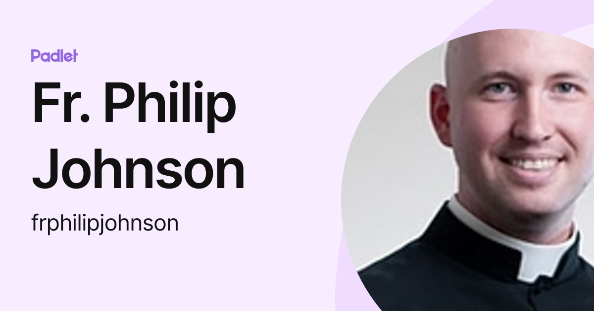 Fr. Philip Johnson (frphilipjohnson) profile | Padlet