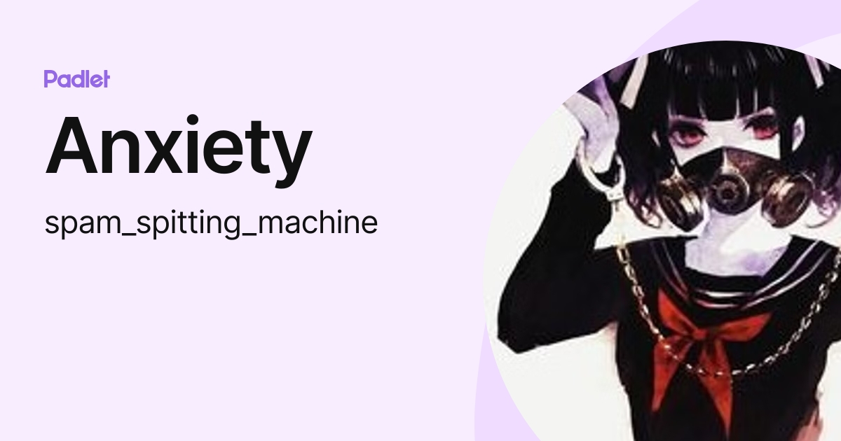 Anxiety (spam_spitting_machine) profile | Padlet