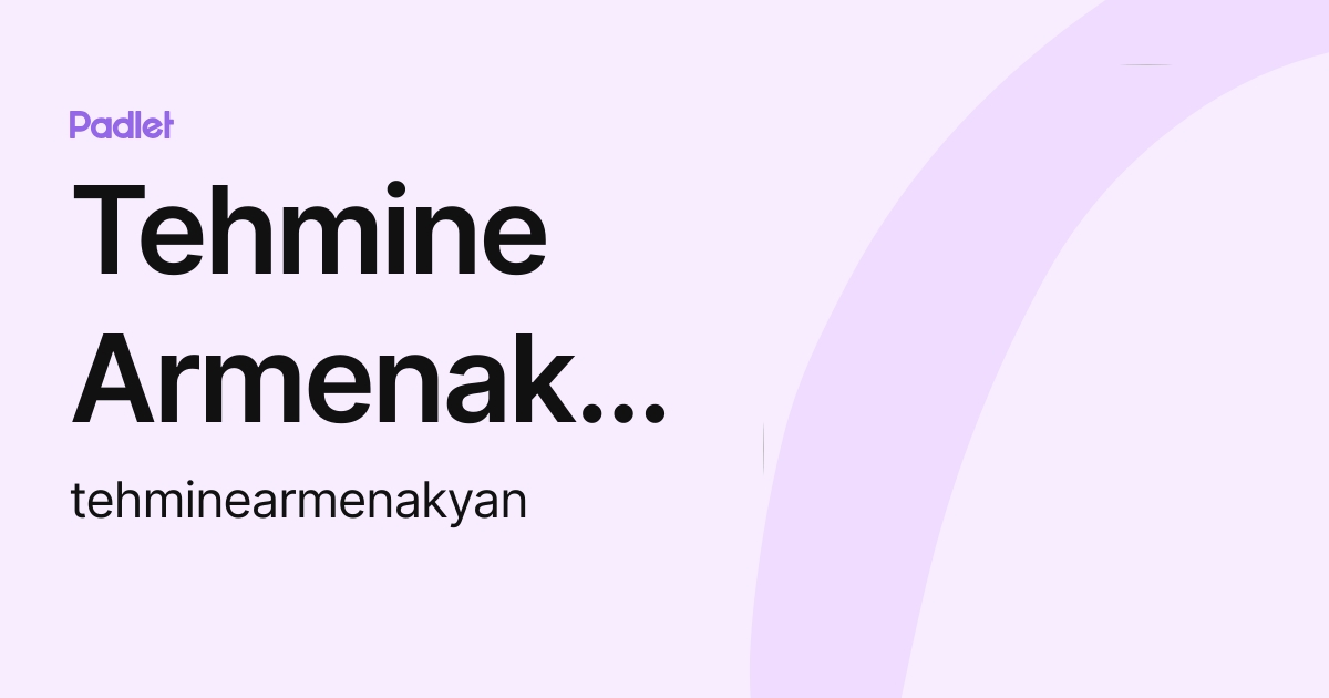 Tehmine Armenakyan (tehminearmenakyan) profile | Padlet