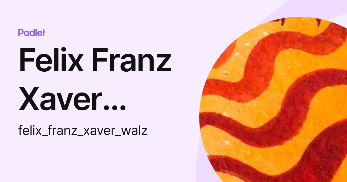 Felix Franz Xaver Walz (felix_franz_xaver_walz) profile | Padlet