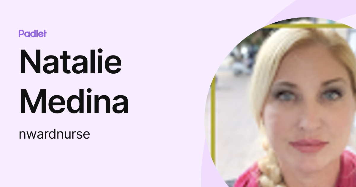 Natalie Medina (nwardnurse) profile | Padlet