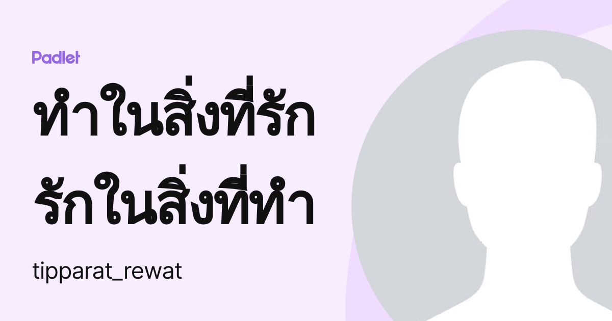 ทำในสิ่งที่รัก รักในสิ่งที่ทำ (tipparat_rewat) profile | Padlet