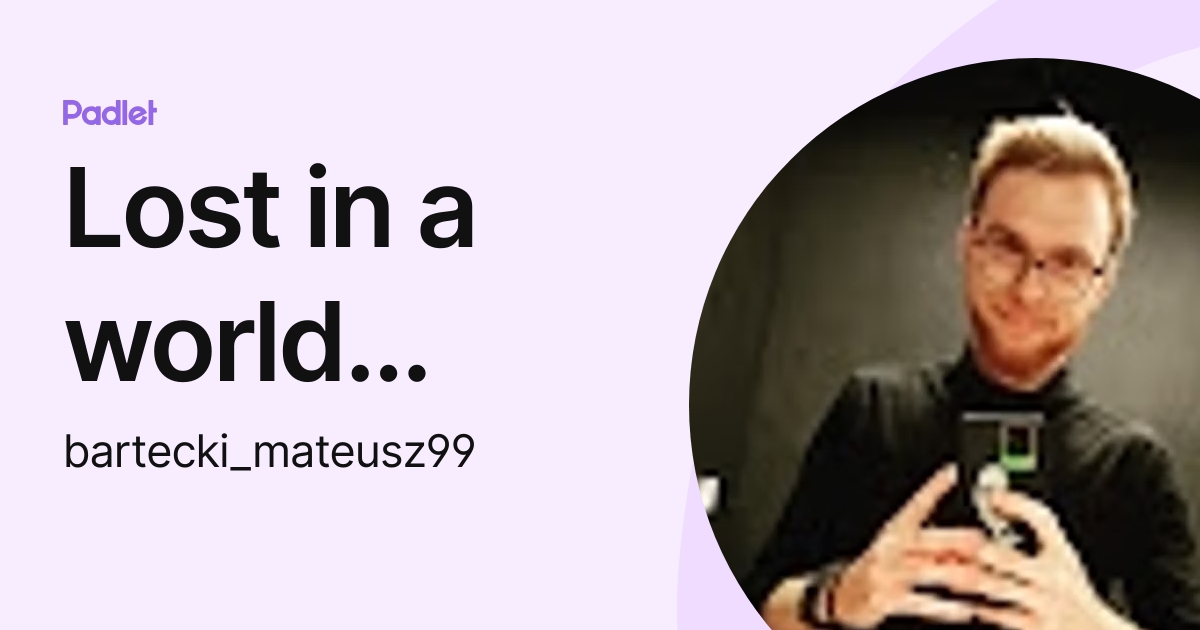 Lost in a world called life / (bartecki_mateusz99) profile | Padlet
