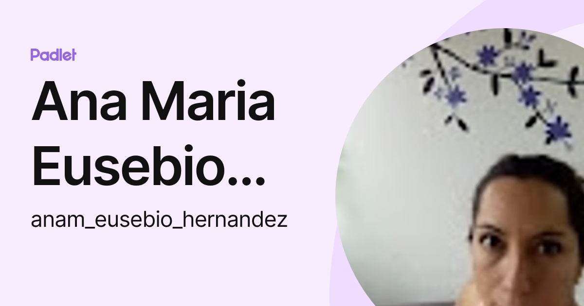 Ana Maria Eusebio Hernandez (anam_eusebio_hernandez) profile | Padlet