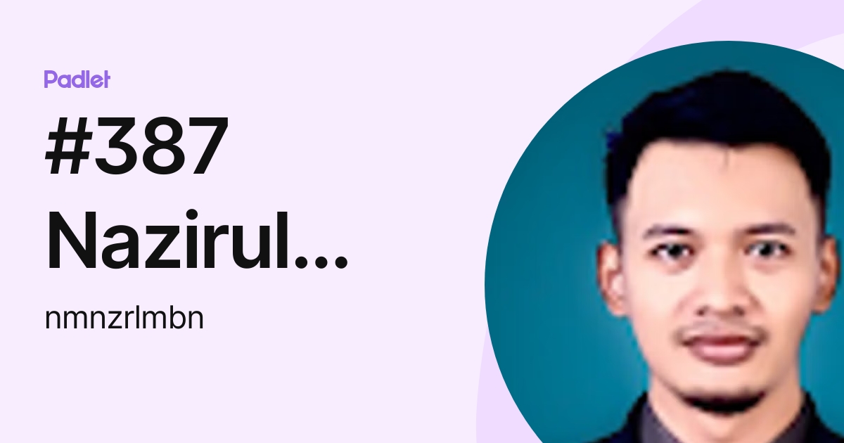 #387 Nazirul Mubin Mohd Idris (nmnzrlmbn) profile | Padlet