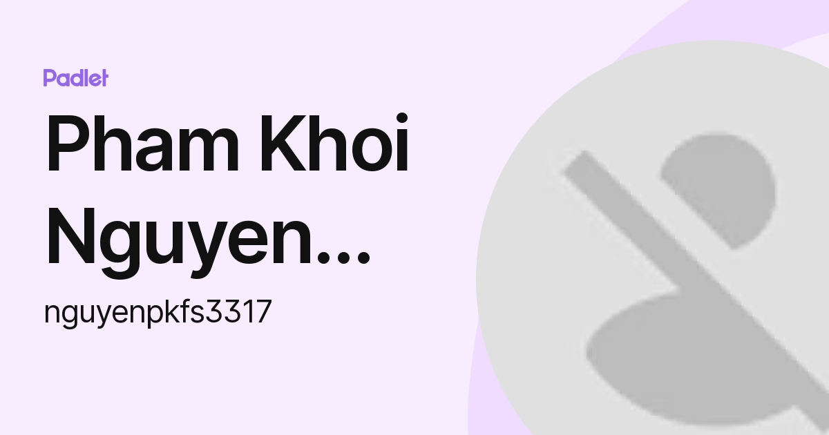 Pham Khoi Nguyen (Fschool HL) (nguyenpkfs3317) profile | Padlet