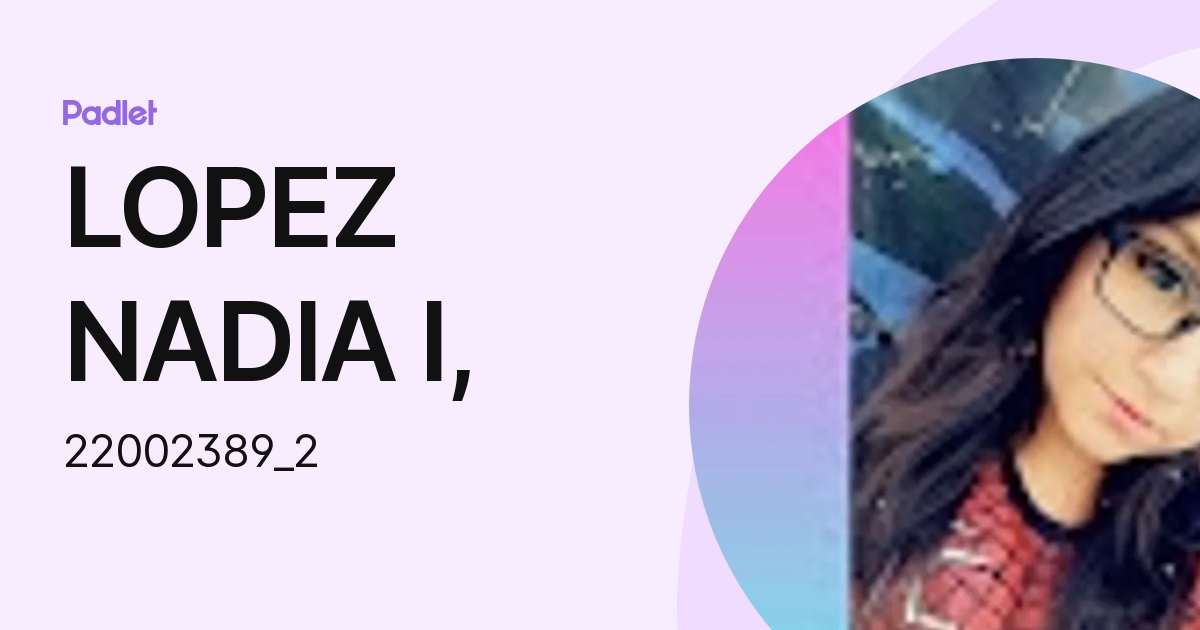 LOPEZ NADIA I, (22002389_2) profile | Padlet