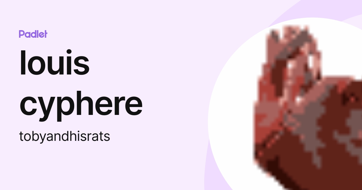 louis cyphere (tobyandhisrats) profile | Padlet