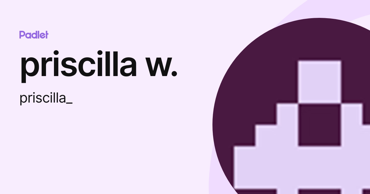 priscilla w. (priscilla_) profile | Padlet
