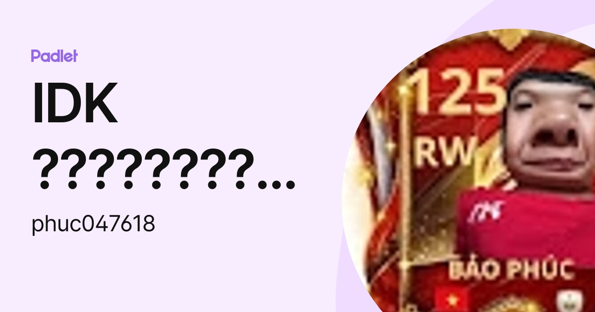IDK ?????????????????????????????? (phuc047618) profile | Padlet