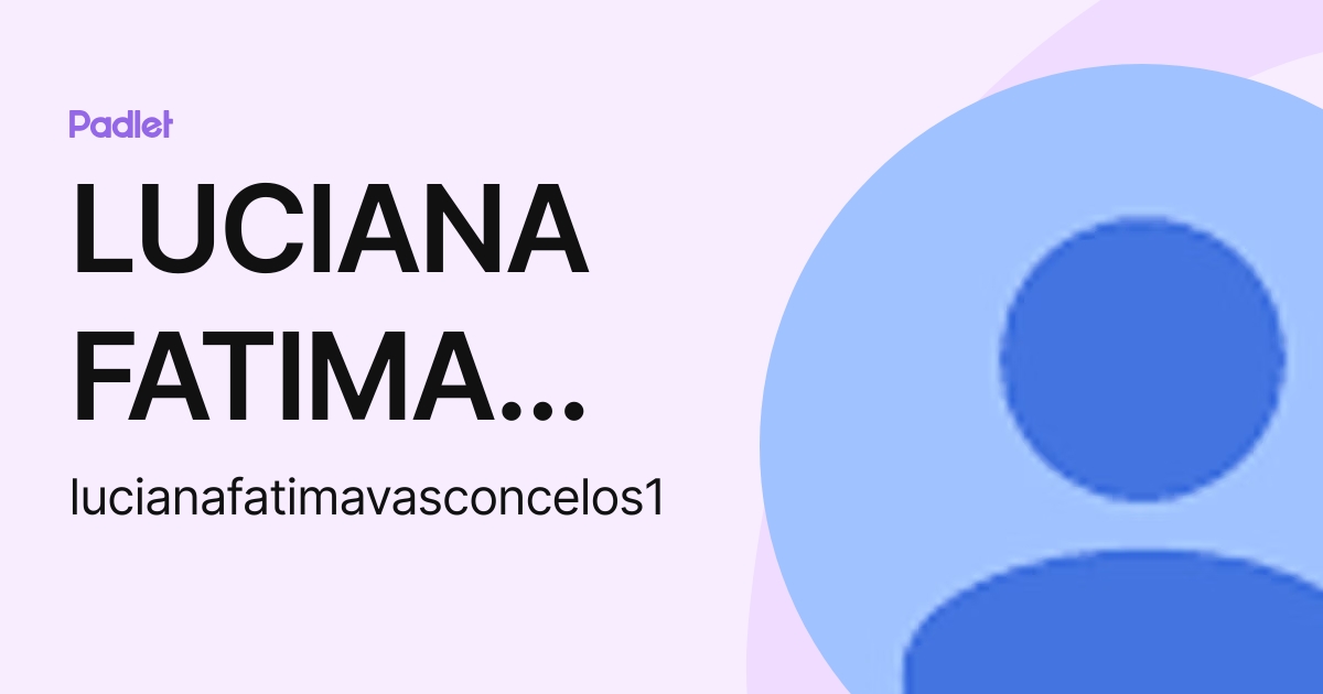 LUCIANA FATIMA VASCONCELOS (lucianafatimavasconcelos1) profile | Padlet