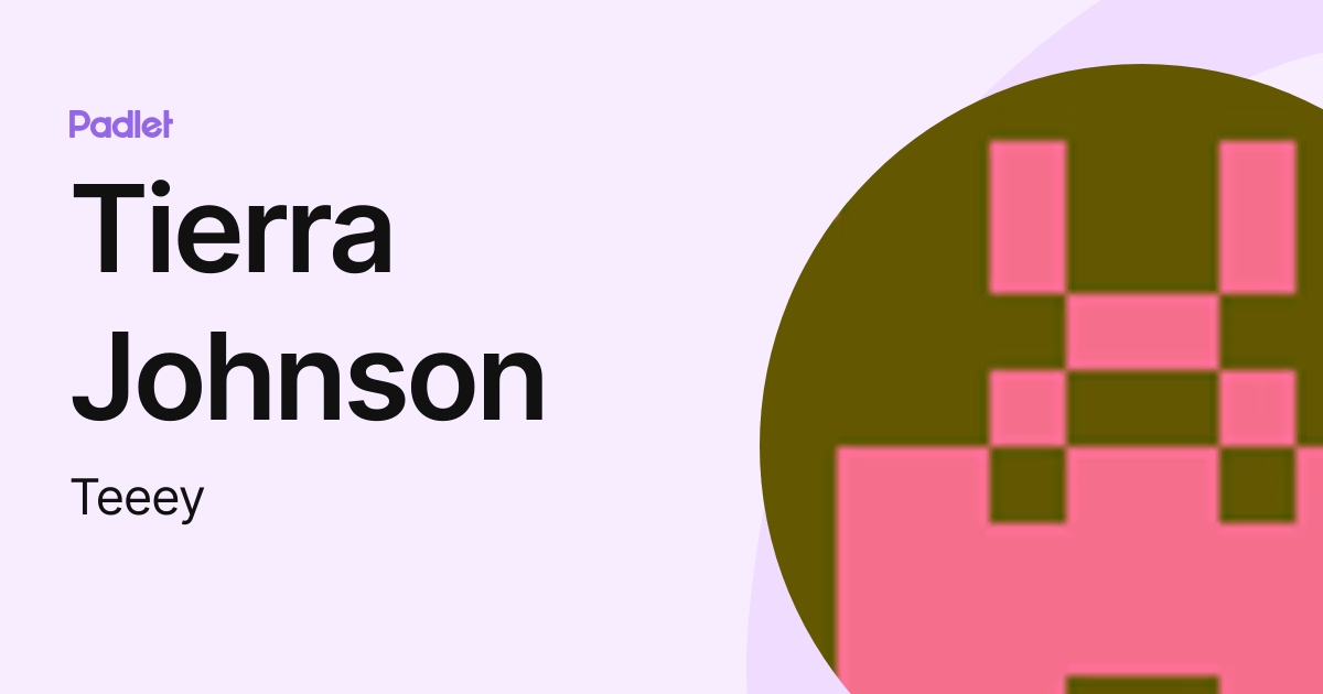Tierra Johnson (Teeey) profile | Padlet
