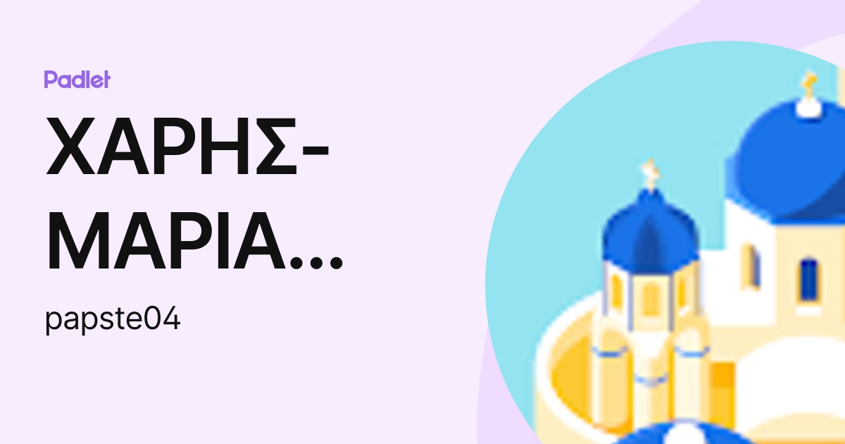 ΧΑΡΗΣ-ΜΑΡΙΑ ΠΑΠΑΓΕΩΡΓΙΟΥ (papste04) profile | Padlet