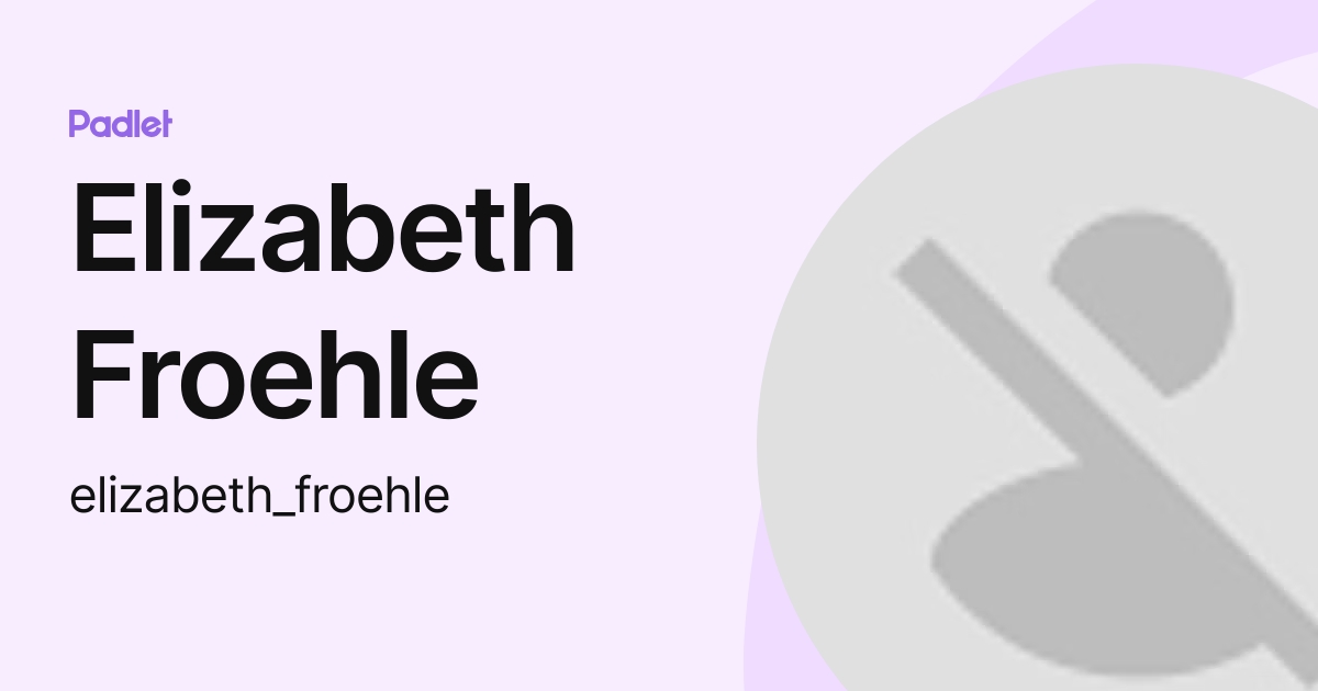 Elizabeth Froehle (elizabeth_froehle) profile | Padlet