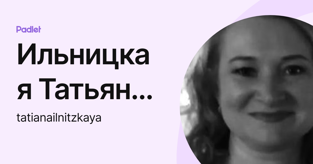 Ильницкая Татьяна Леонидовна (tatianailnitzkaya) profile | Padlet
