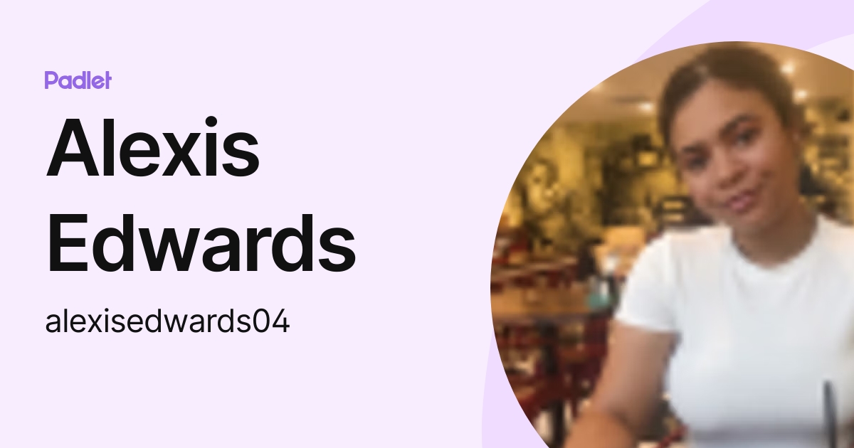 Alexis Edwards (alexisedwards04) profile | Padlet