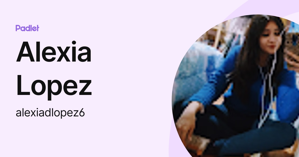 Alexia Lopez (alexiadlopez6) profile | Padlet