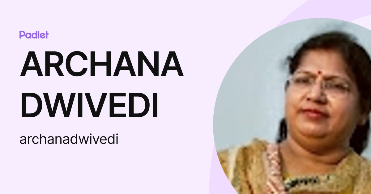 ARCHANA DWIVEDI (archanadwivedi) profile | Padlet