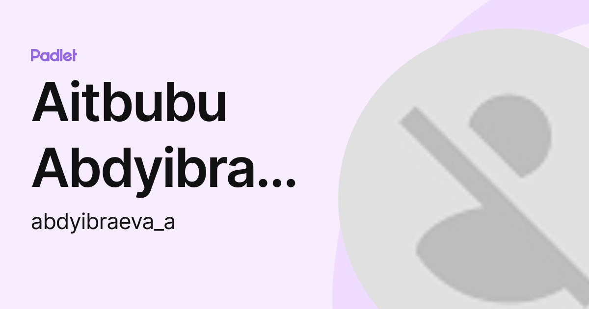 Aitbubu Abdyibraeva (abdyibraeva_a) profile | Padlet