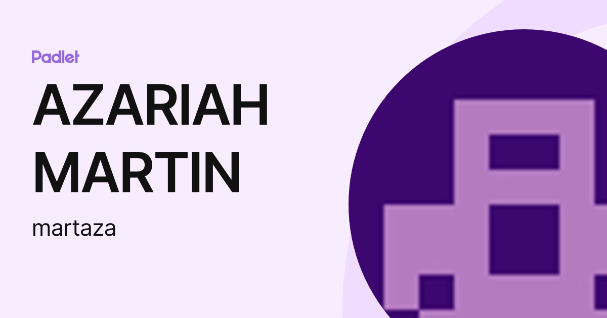 AZARIAH MARTIN (martaza) profile | Padlet