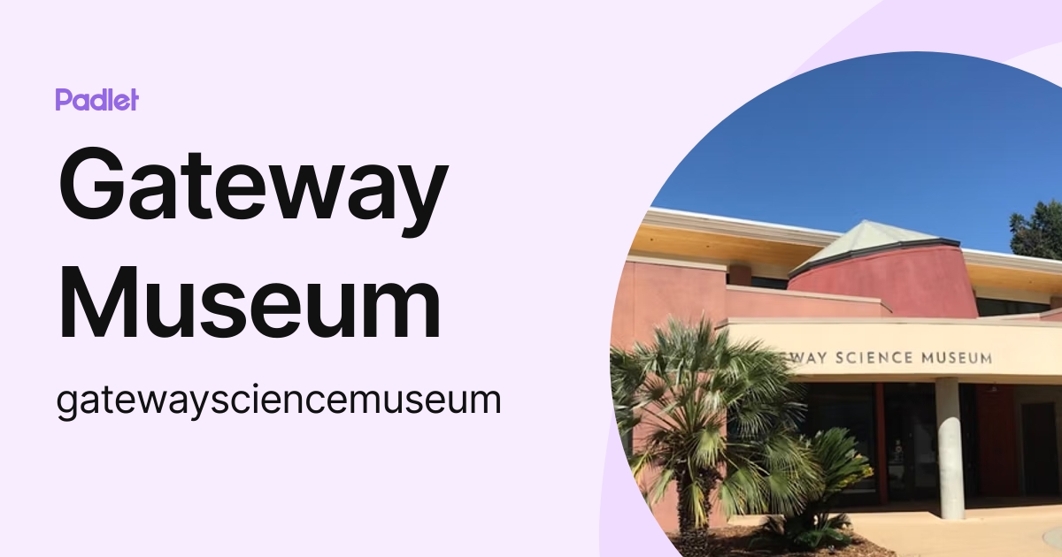 Gateway Museum (gatewaysciencemuseum) profile | Padlet