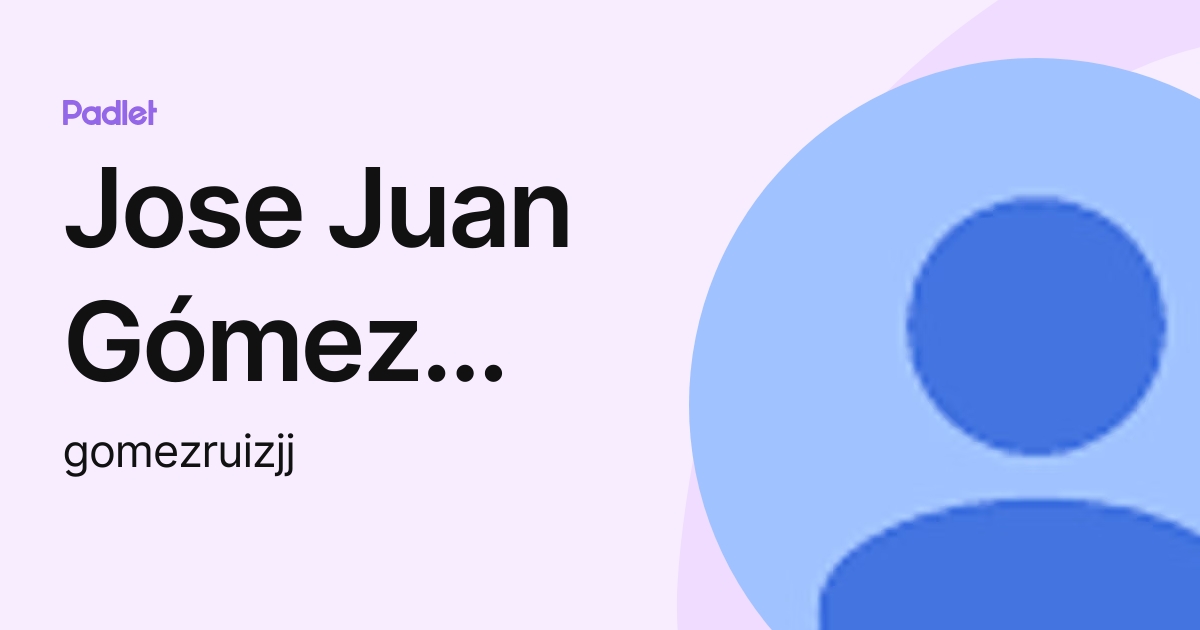 Jose Juan Gómez Ruiz (gomezruizjj) profile | Padlet