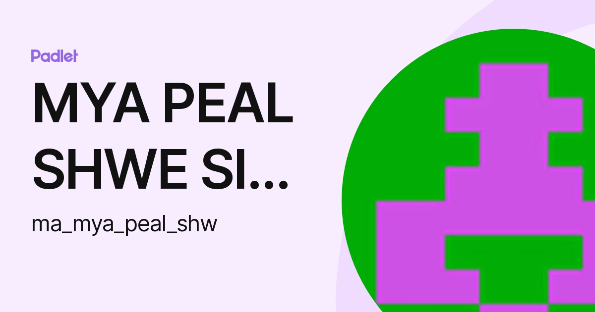 MYA PEAL SHWE SIN MA (ma_mya_peal_shw) profile | Padlet