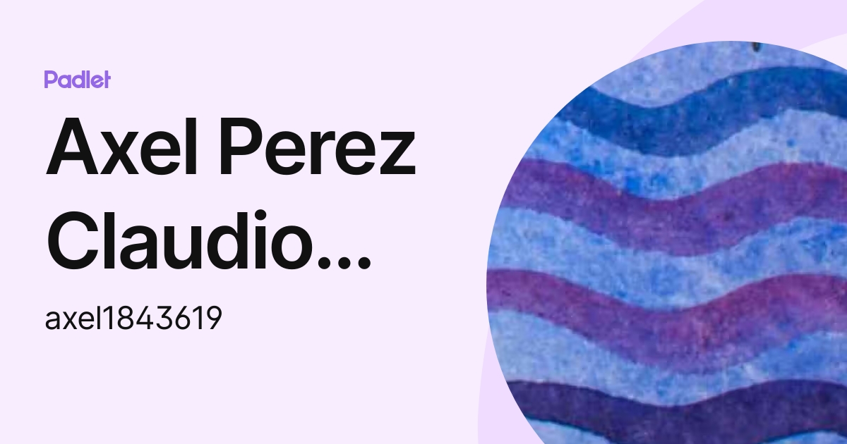 Axel Perez Claudio [STUDENT] (axel1843619) profile | Padlet