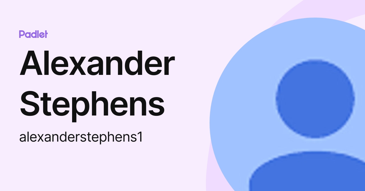 Alexander Stephens (alexanderstephens1) profile | Padlet