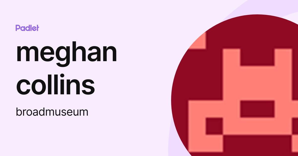 meghan collins (broadmuseum) profile | Padlet