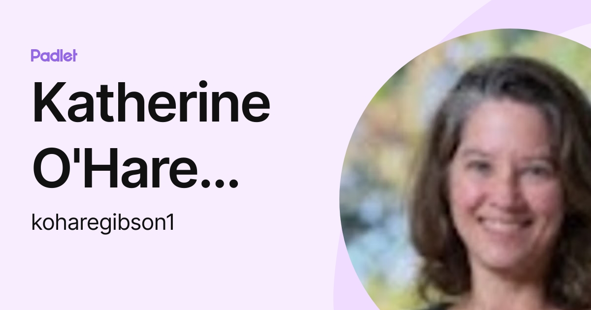 Katherine O'Hare Gibson (koharegibson1) profile | Padlet