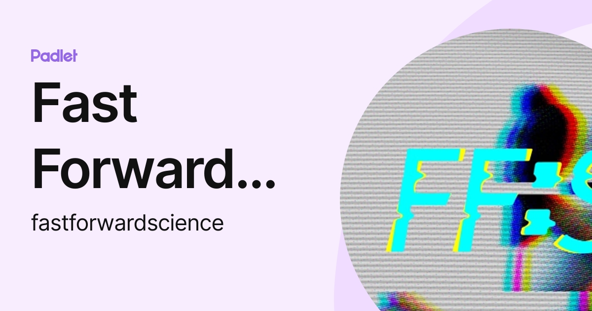 Fast Forward Science (fastforwardscience) profile | Padlet