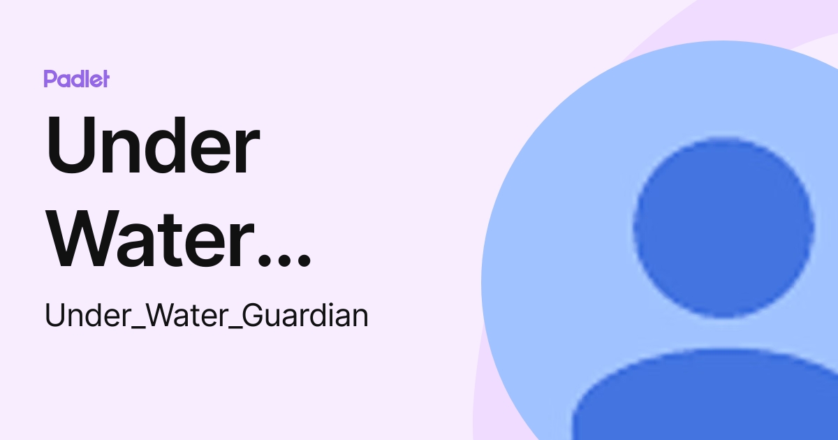 Under Water Guardian (Under_Water_Guardian) profile | Padlet