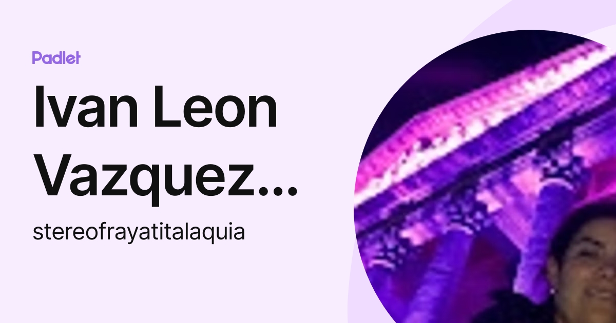 Ivan Leon Vazquez Fray Stereo (stereofrayatitalaquia) profile | Padlet