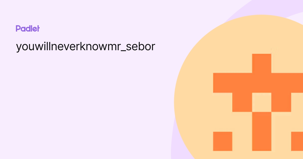 youwillneverknowmr_sebor profile | Padlet