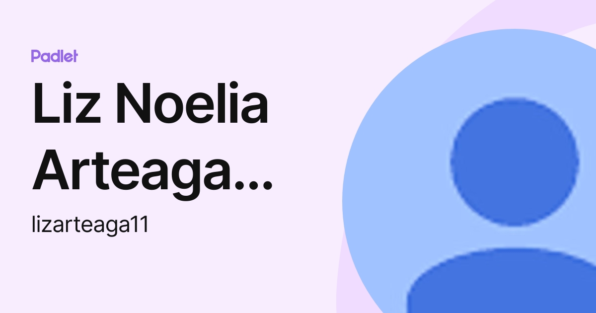 Liz Noelia Arteaga Javier (lizarteaga11) profile | Padlet