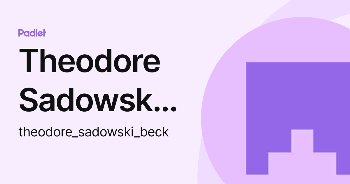 Theodore Sadowski-Beck (theodore_sadowski_beck) profile | Padlet