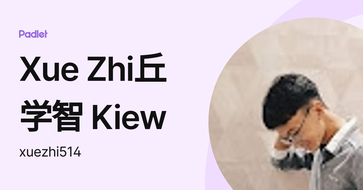 Xue Zhi丘学智 Kiew (xuezhi514) profile | Padlet