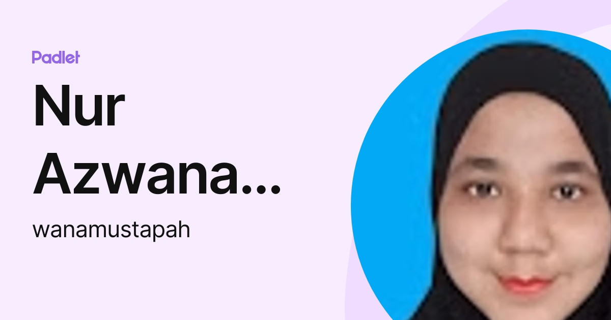 Nur Azwana Mustapah (wanamustapah) profile | Padlet